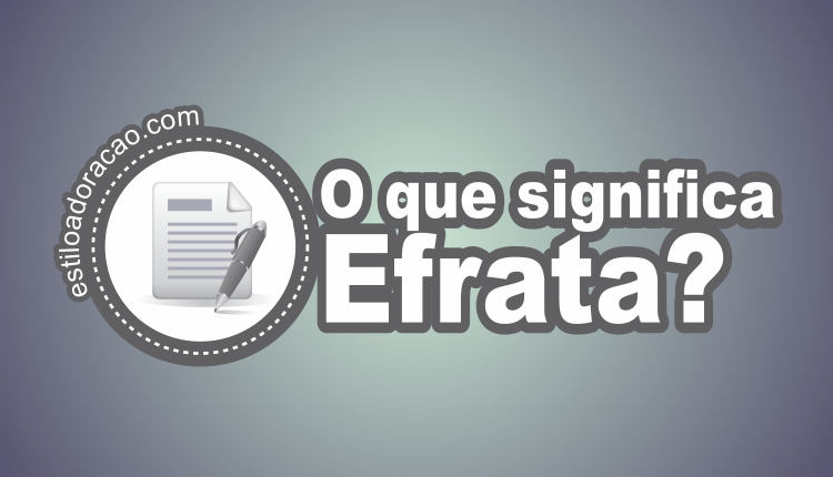 O Que Significa Efrata na Bíblia? Quem Eram os Efrateus?