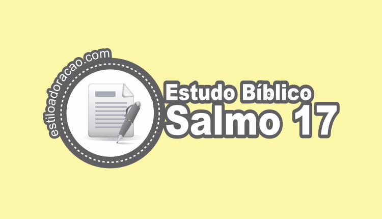Estudo do Salmo 17: Esboço, Significado e Comentário Bíblico